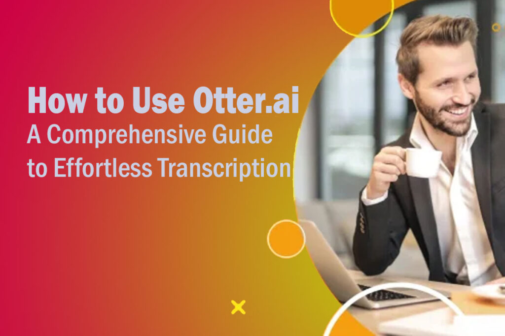 How to Use Otter.ai: A Comprehensive Guide to Effortless Transcription ...
